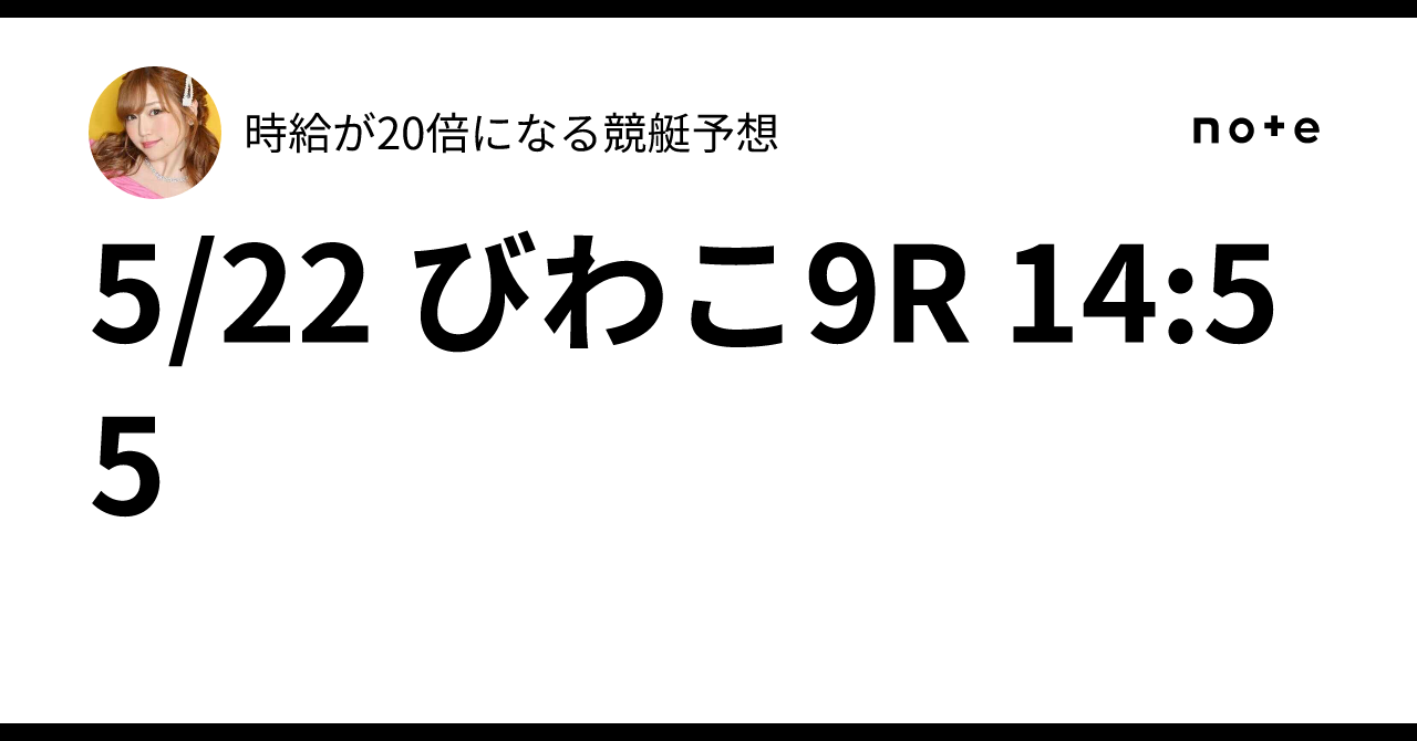 5/22 びわこ9R 14:55｜時給が20倍になる🌈競艇予想