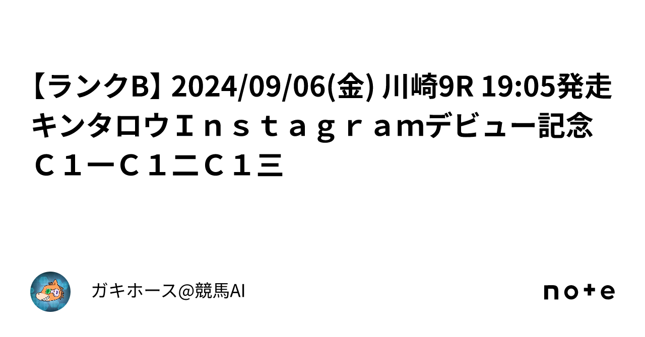【ランクB】 2024/09/06(金) 川崎9R 19:05発走 キンタロウInstagramデビュー記念 C1一C1二C1三｜ガキホース@競馬AI
