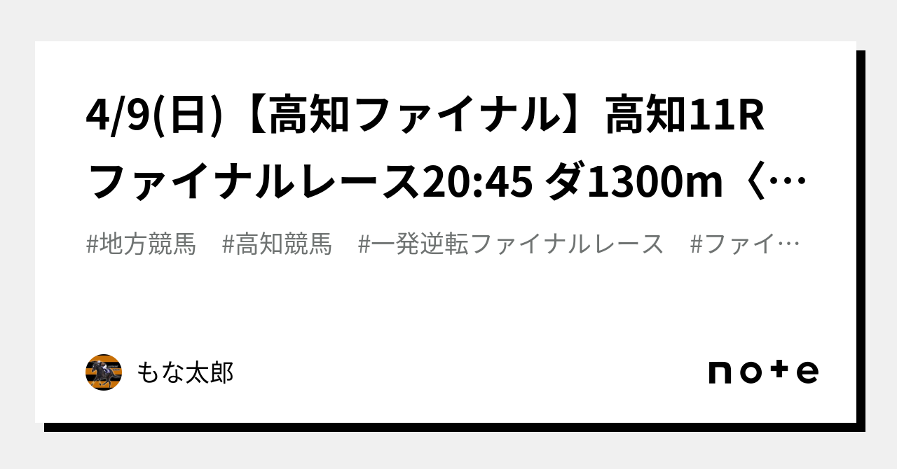 4/9(日)【高知ファイナル】高知11R ファイナルレース20:45 ダ1300m〈もな太郎”大得意の3歳ファイナル”力関係の序列が全ての鍵を握るここはデータ豊富で分析万全のもな太郎に任せて ...