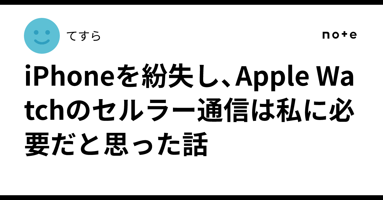 iPhoneを紛失し、Apple Watchのセルラー通信は私に必要だと思った話｜てすら
