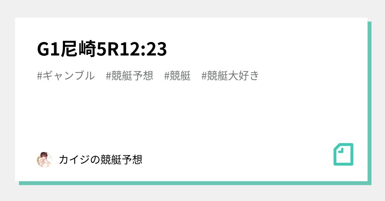 💎🔥G1尼崎5R12:23🔥💎｜💰📚カイジの競艇予想📚💰｜note