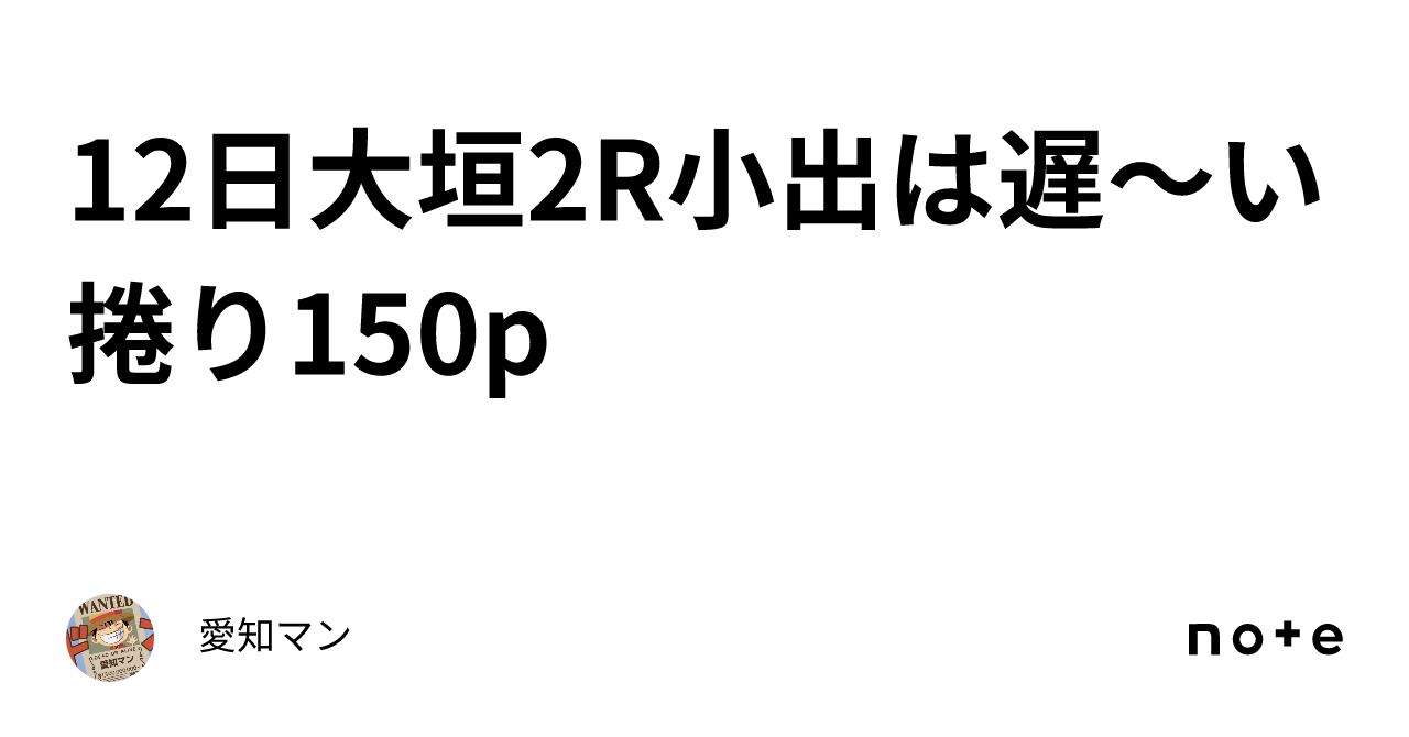 12日大垣2R小出は遅〜い捲り150p｜愛知マン