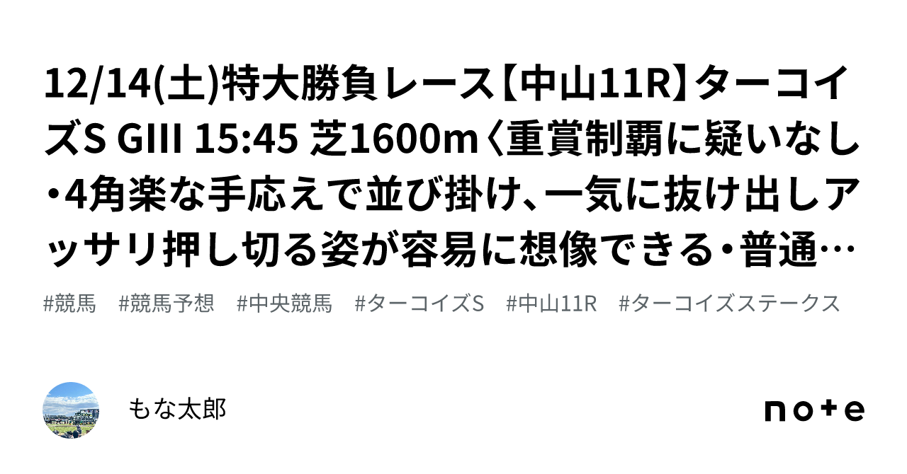 12/14(土)🏆特大勝負レース🏆【中山11R】ターコイズS GⅢ 15:45 芝1600m〈重賞制覇に疑いなし・4角楽な手応えで並び掛け、一気に抜け出しアッサリ押し切る姿が容易に想像できる ...