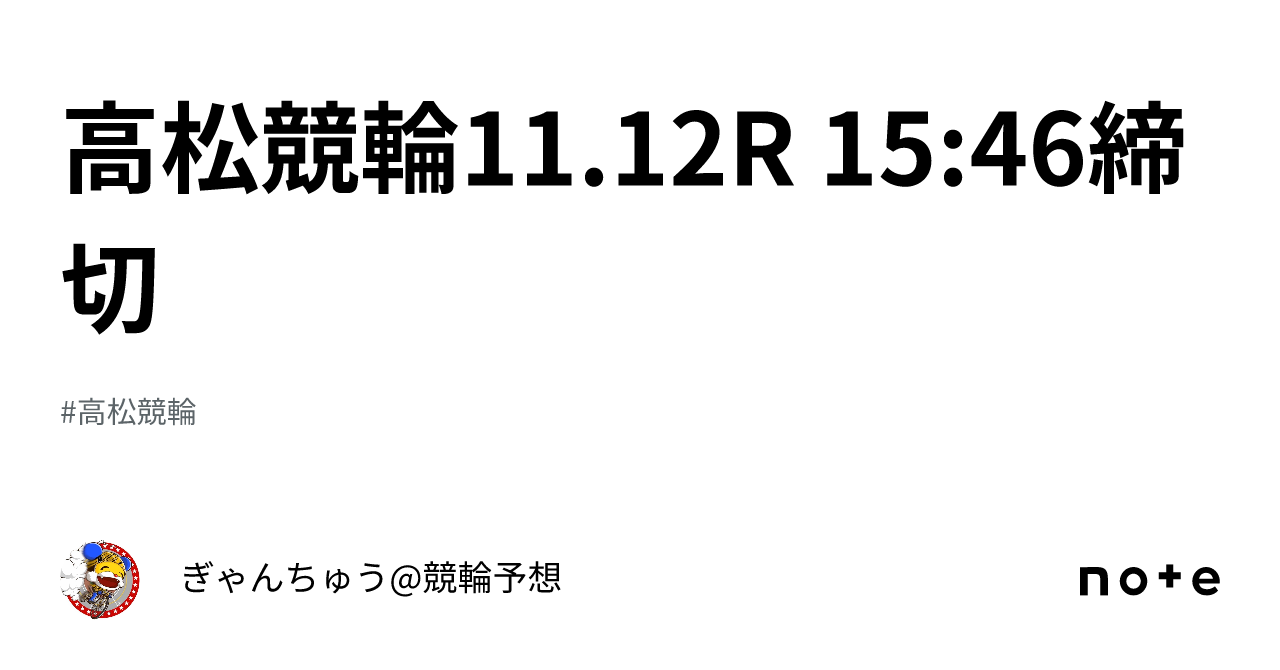 高松競輪11.12R 15:46締切｜ぎゃんちゅう@競輪予想