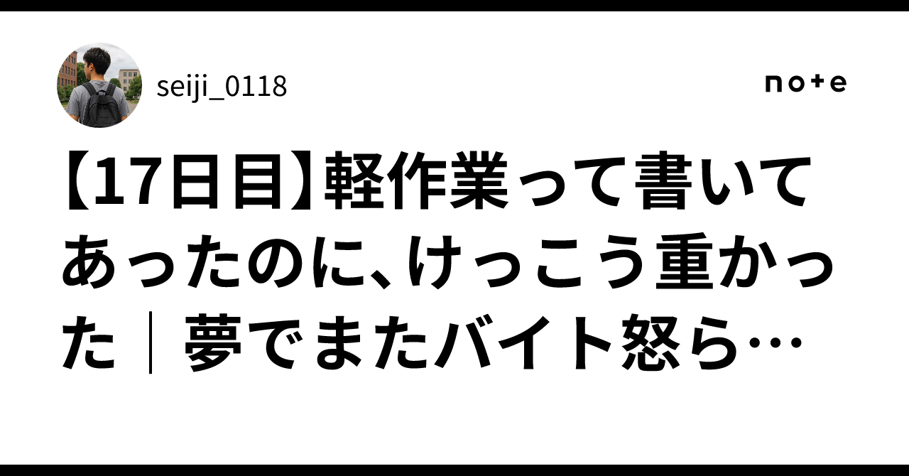 【17日目】軽作業って書いてあったのに、けっこう重かった｜夢でまたバイト怒られてた｜seiji_0118