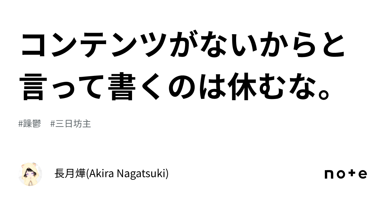 コンテンツがないからと言って書くのは休むな。｜長月燁(Akira Nagatsuki)