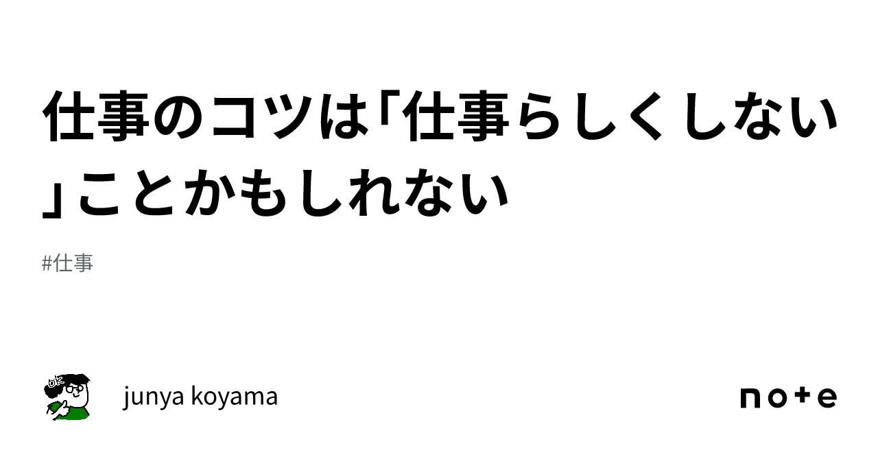 仕事のコツは「仕事らしくしない」ことかもしれない｜junya koyama