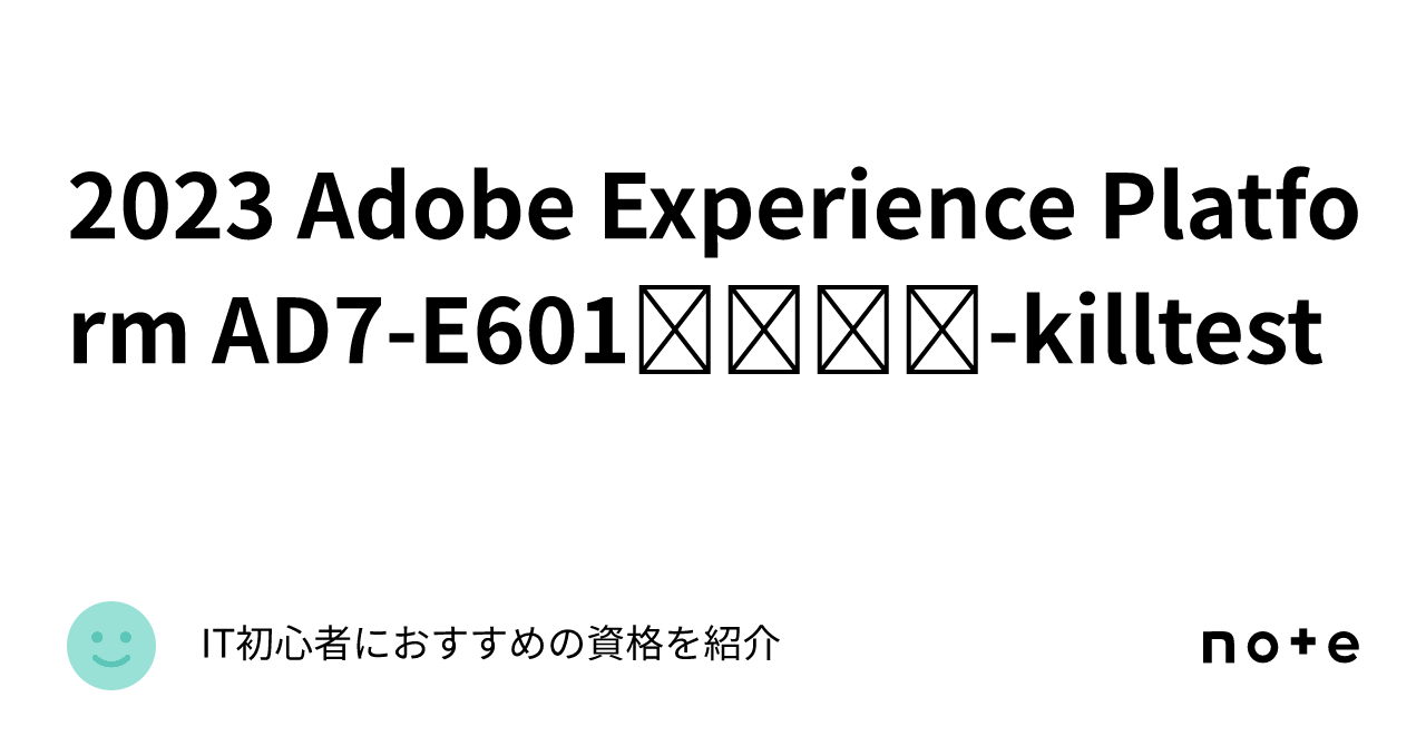 2023 Adobe Experience Platform AD7-E601기출문제-killtest｜IT初心者におすすめの資格を紹介