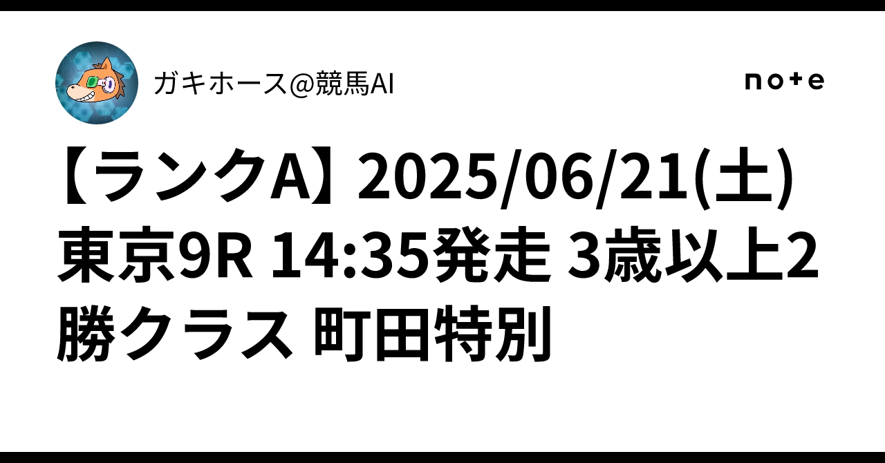 【ランクA】 2025/06/21(土) 東京9R 14:35発走 3歳以上2勝クラス 町田特別｜ガキホース@競馬AI
