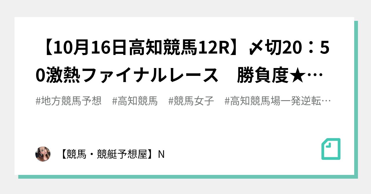 🔥【10月16日高知競馬12R】〆切20：50🔥激熱ファイナルレース 勝負度★★★★★【MAX：5 】｜【競馬・競艇予想屋】N
