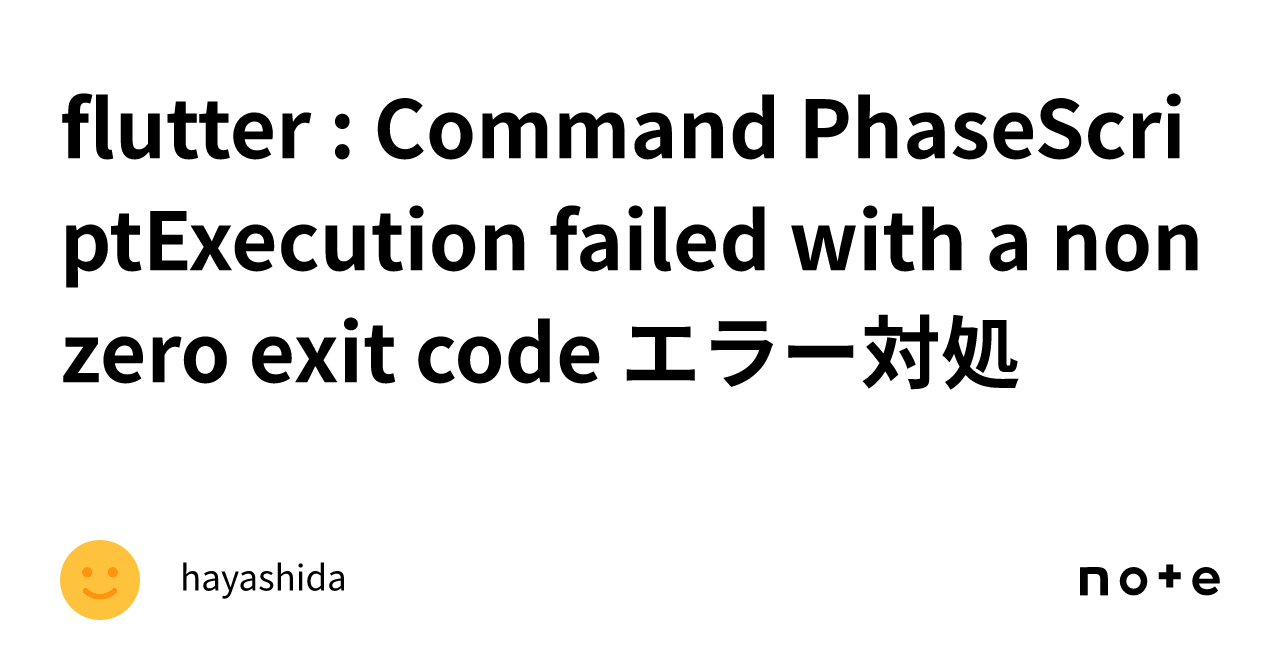 flutter : Command PhaseScriptExecution failed with a nonzero exit code エラー対処｜hayashida