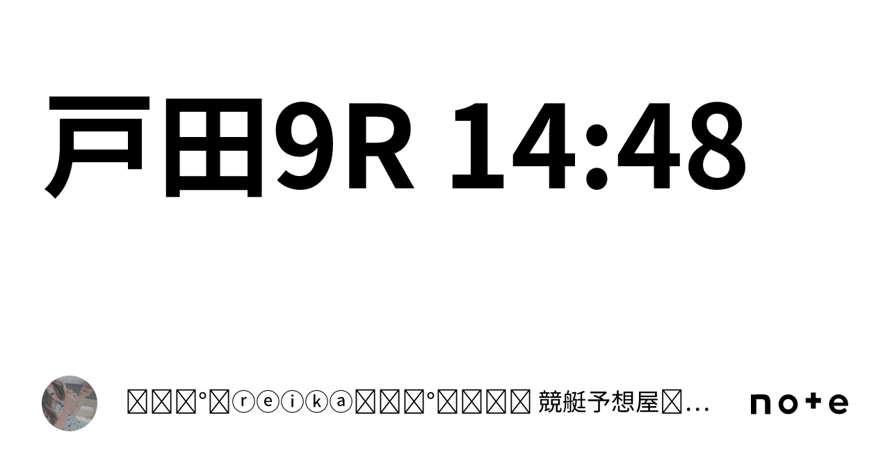 戸田9R 14:48｜꙳ ˖°⌖ⓡⓔⓘⓚⓐ꙳ ˖°⌖𝑔𝒶𝓁 競艇予想屋꙳