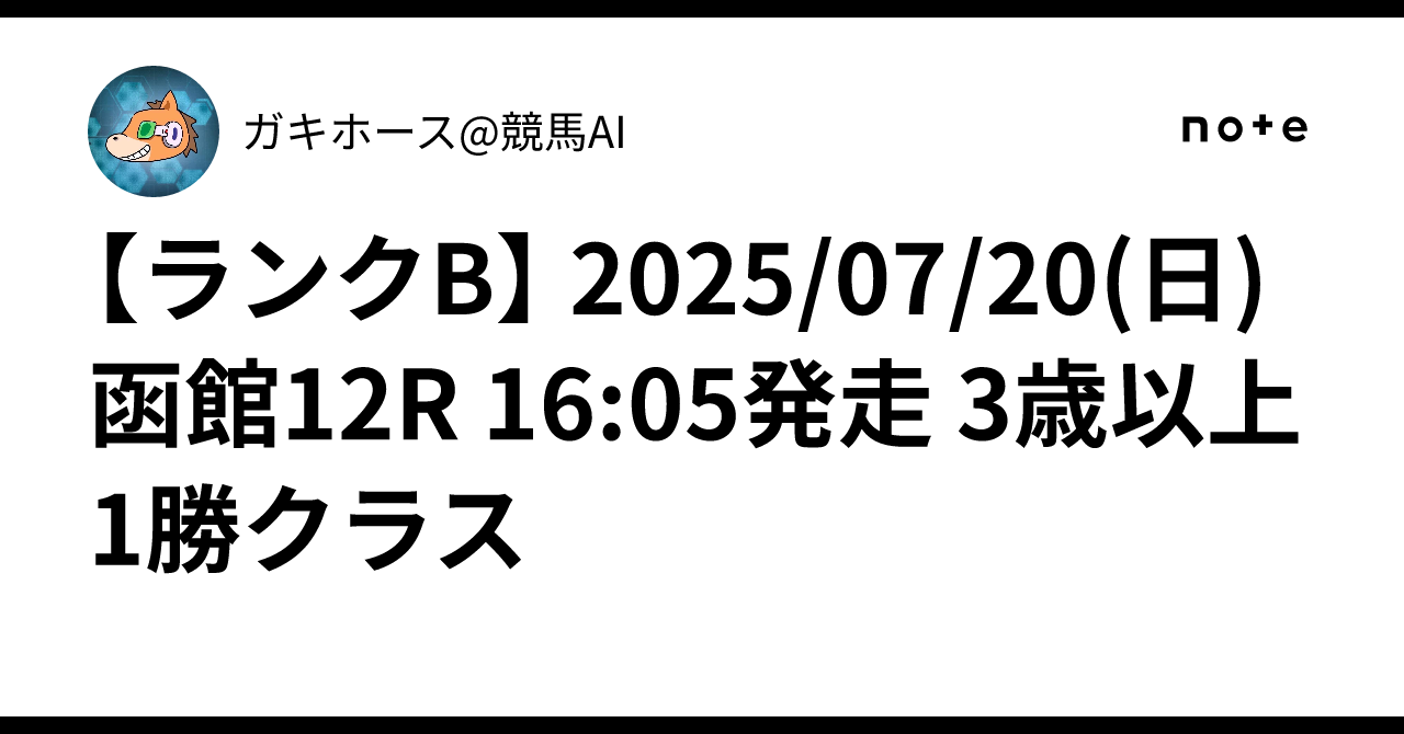 【ランクB】 2025/07/20(日) 函館12R 16:05発走 3歳以上1勝クラス ｜ガキホース@競馬AI
