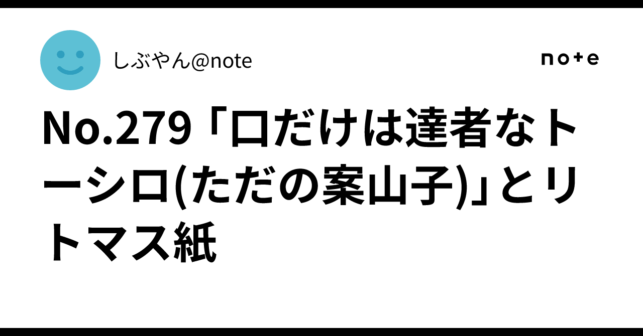 No.279 「口だけは達者なトーシロ(ただの案山子)」とリトマス紙｜しぶやん@note