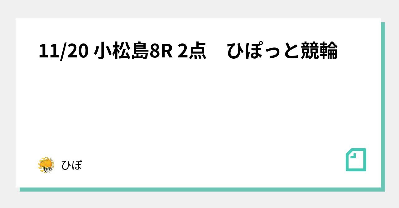 11/20 小松島8R 2点 ひぽっと競輪｜ひぽ@1レースあたり基本6〜8点｜note