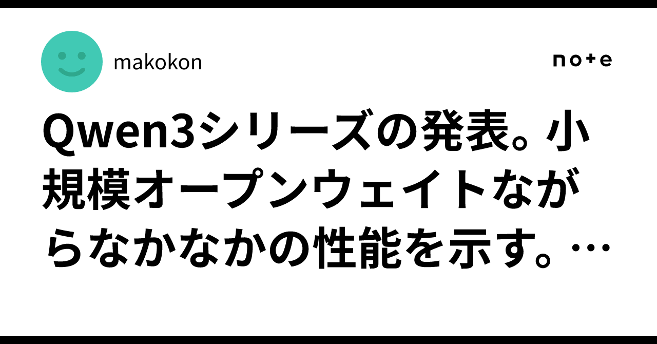 Qwen3シリーズの発表。小規模オープンウェイトながらなかなかの性能を示す。（公式）｜makokon
