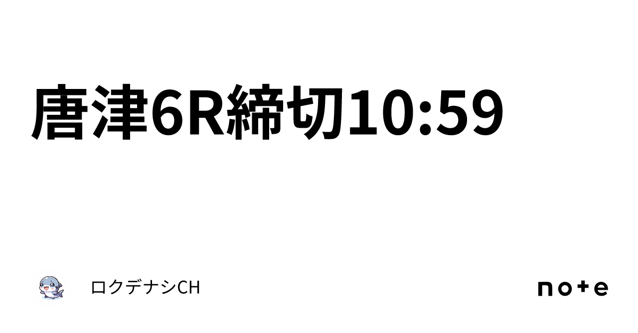 唐津6R締切10:59｜ロクデナシCH