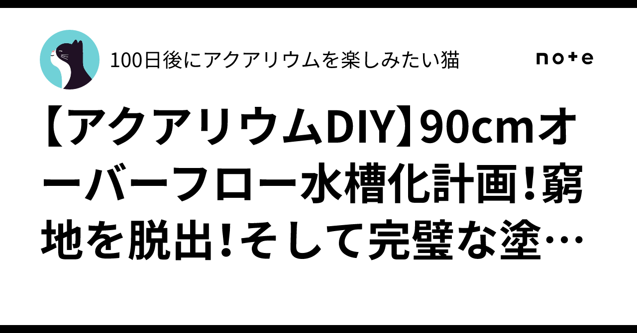 【アクアリウムDIY】90cmオーバーフロー水槽化計画！窮地を脱出！そして完璧な塗装！？｜100日後にアクアリウムを楽しみたい猫