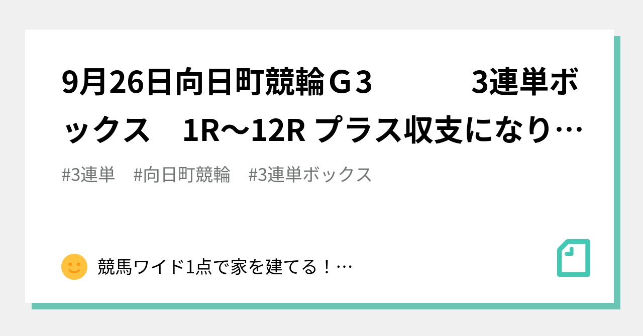 9月26日向日町競輪G3 3連単ボックス 1R〜12R プラス収支になりたかったら丸乗りあり！｜競馬ワイド1点で家を建てる！競輪は3連単ボックス。｜note