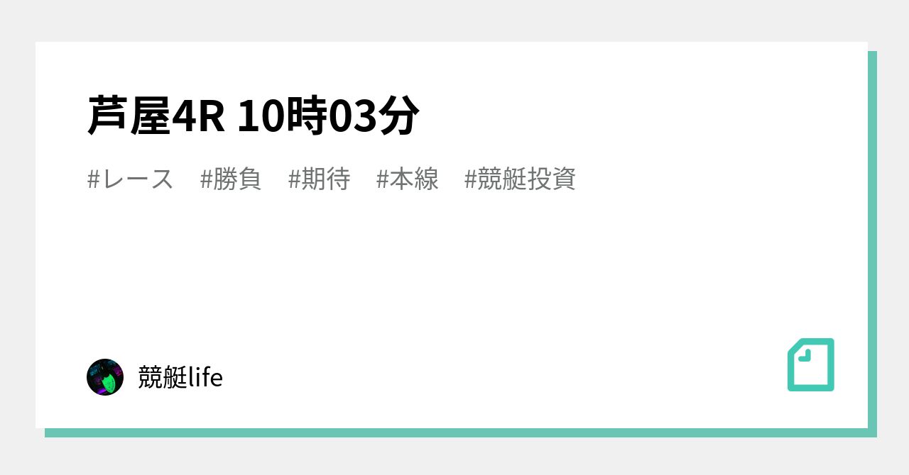 芦屋4R 10時03分｜競艇life｜note