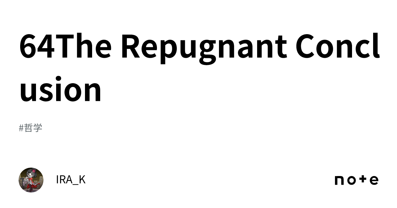 64The Repugnant Conclusion｜IRA_K