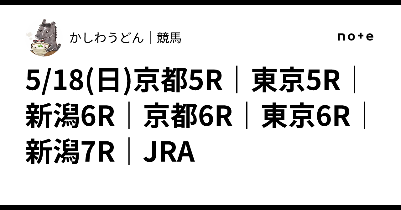 5/18(日)京都5R｜東京5R｜新潟6R｜京都6R｜東京6R｜新潟7R｜JRA｜かしわうどん｜競馬