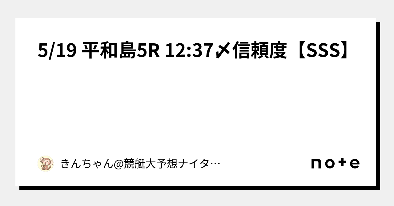 🔥5/19 平和島5R 12:37〆信頼度【SSS】｜きんちゃん@競艇大予想🚤ナイター出没率高め ️