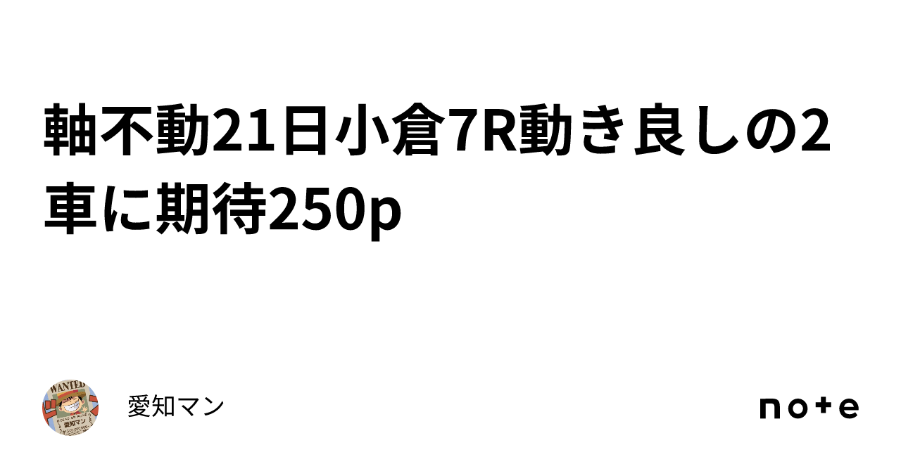 軸不動🔥21日小倉7R動き良しの2車に期待250p｜愛知マン