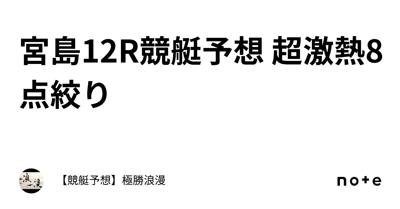 宮島12R🔥競艇予想 超激熱🔥8点絞り｜【競艇予想】極勝浪漫