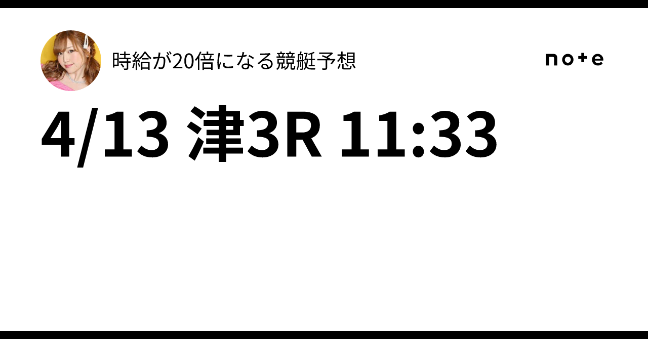 4/13 津3R 11:33｜時給が20倍になる🌈競艇予想