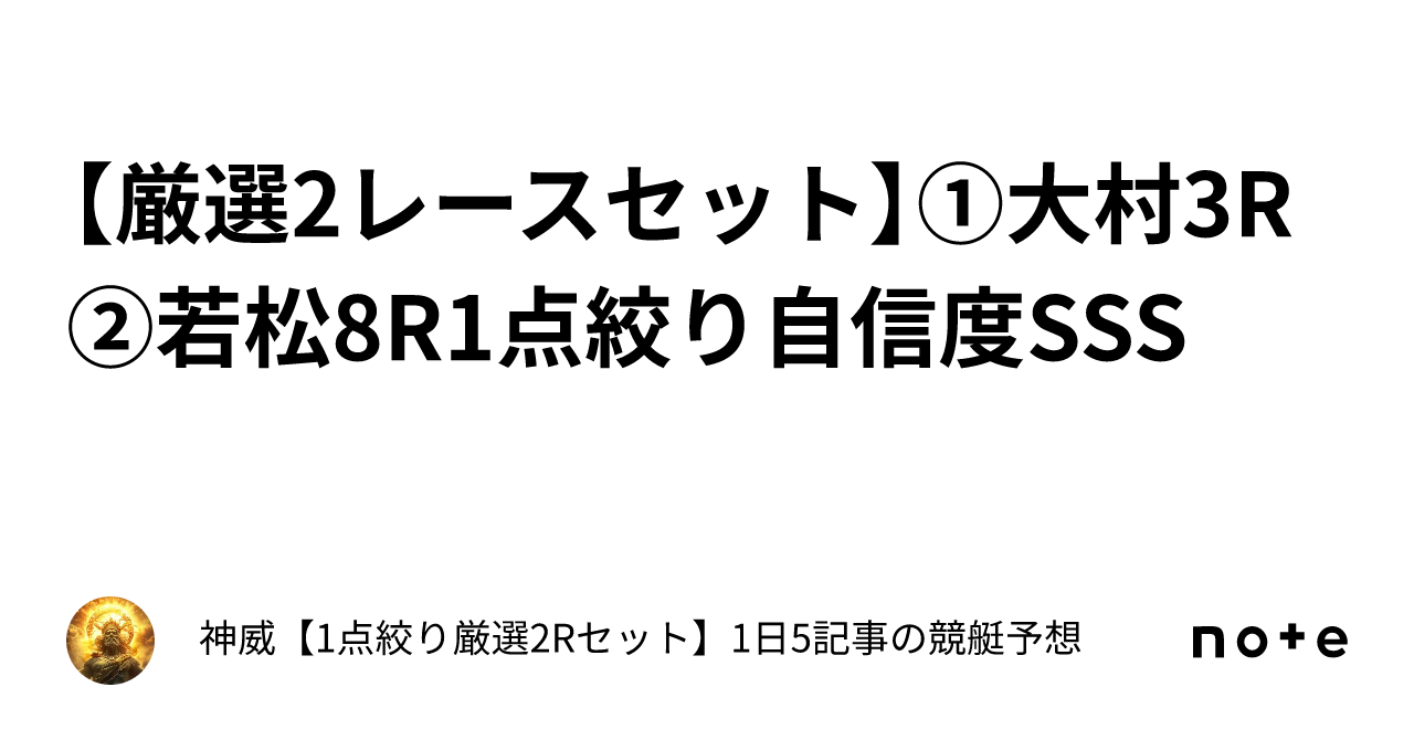 【厳選 2レースセット】①大村3R②若松8R🔥1点絞り🔥自信度SSS🔥｜神威👑【1点絞り🔥厳選2Rセット】1日5記事の競艇予想