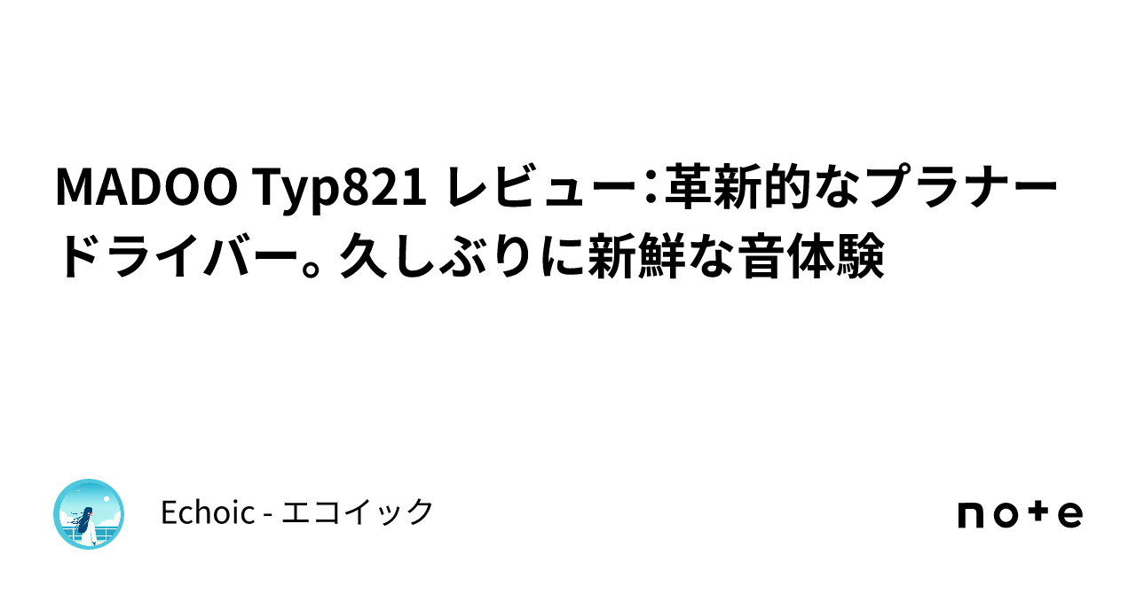 MADOO Typ821 レビュー：革新的なプラナードライバー。久しぶりに新鮮な音体験｜Echoic - エコイック