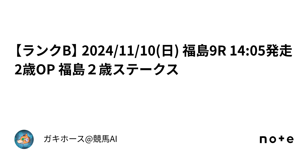 【ランクB】 2024/11/10(日) 福島9R 14:05発走 2歳OP 福島2歳ステークス ｜ガキホース@競馬AI