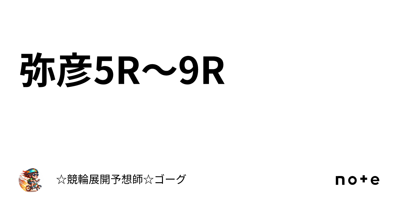 弥彦5R～9R｜☆競輪展開予想師☆ゴーグ