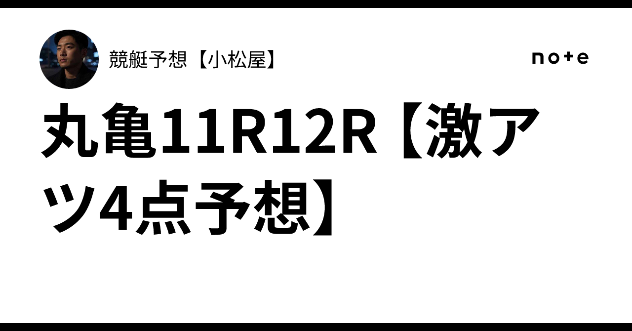 丸亀11R12R 【激アツ4点予想】｜競艇予想【小松屋】