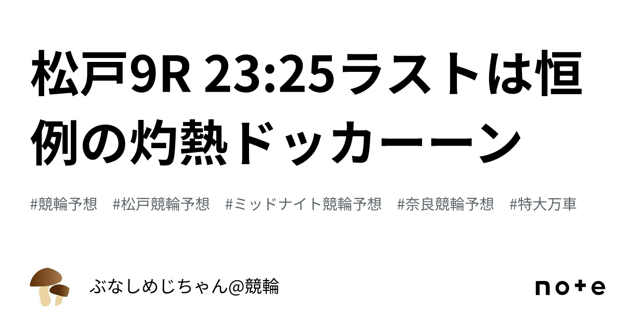 松戸9R 23:25🌋👹ラストは恒例の灼熱ドッカーーン👹🌋｜ぶなしめじちゃん@競輪