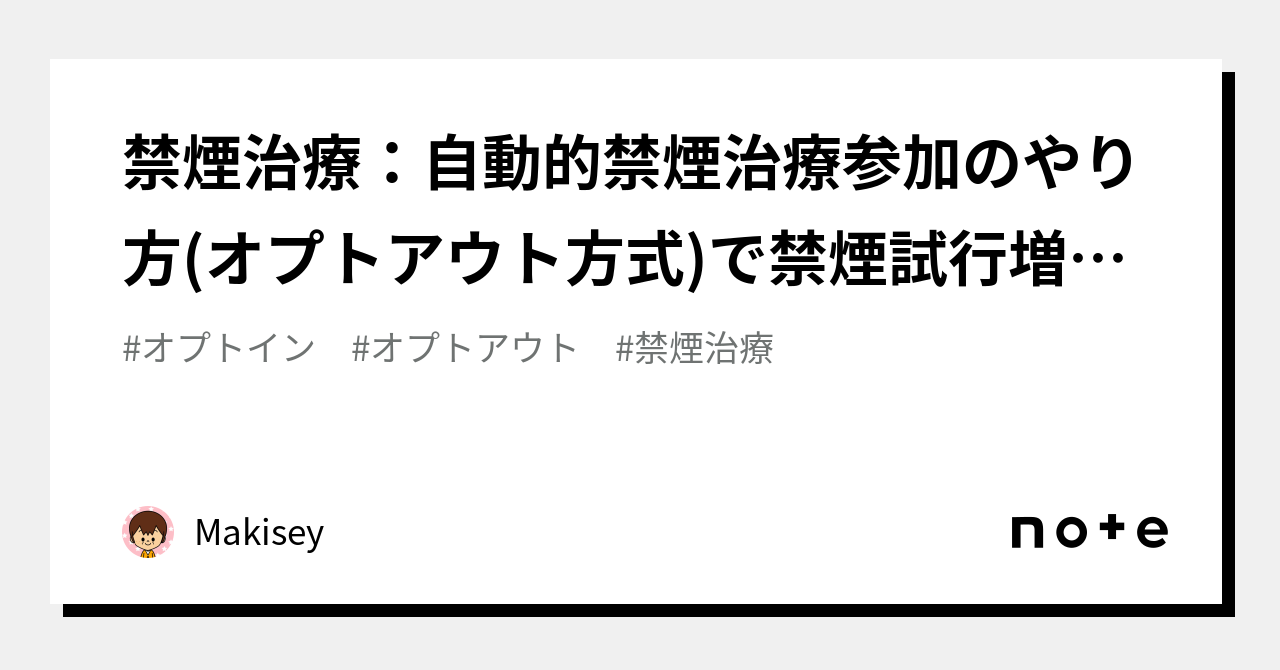 禁煙治療：自動的禁煙治療参加のやり方(オプトアウト方式)で禁煙試行増やし、成功率も向上する｜Makisey｜note