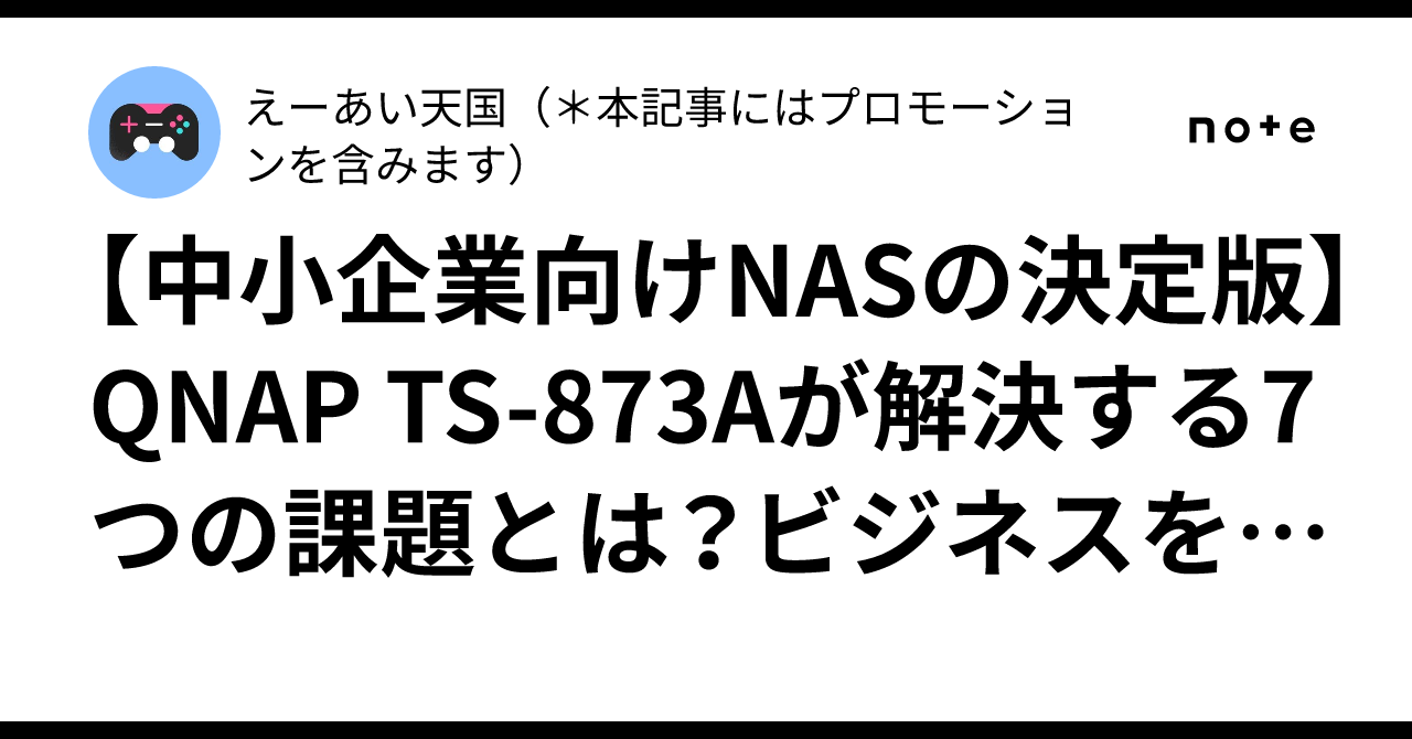 【中小企業向けNASの決定版】QNAP TS-873Aが解決する7つの課題とは？ビジネスを10倍速にする怪物マシン｜えーあい天国（＊本記事にはプロモーションを含みます）