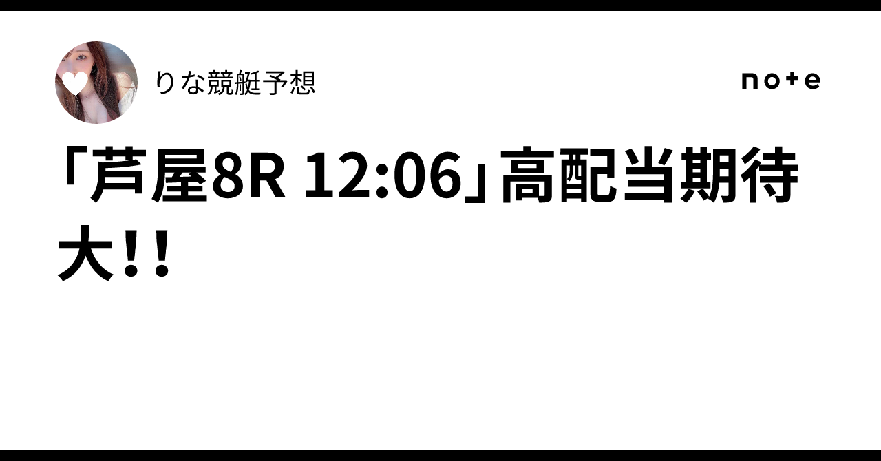 「芦屋8R 12:06」 💎高配当期待大！！💎 ｜🎀りな🎀競艇予想