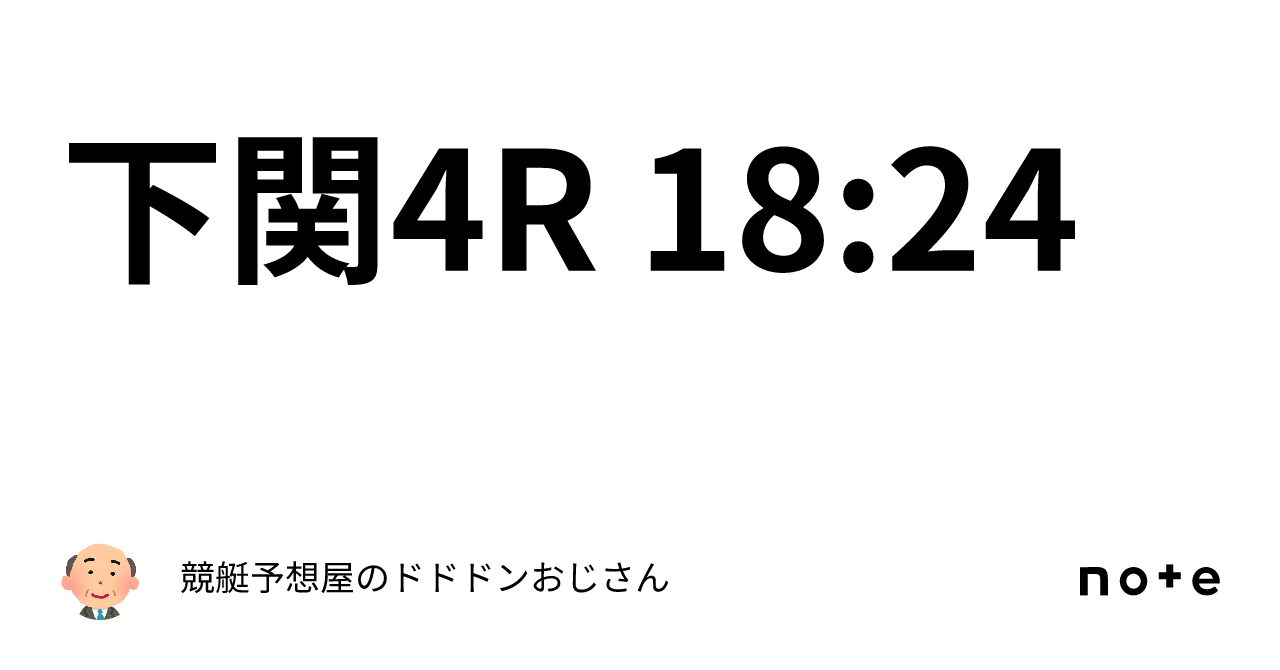 下関4R 18:24｜競艇予想屋のドドドンおじさん