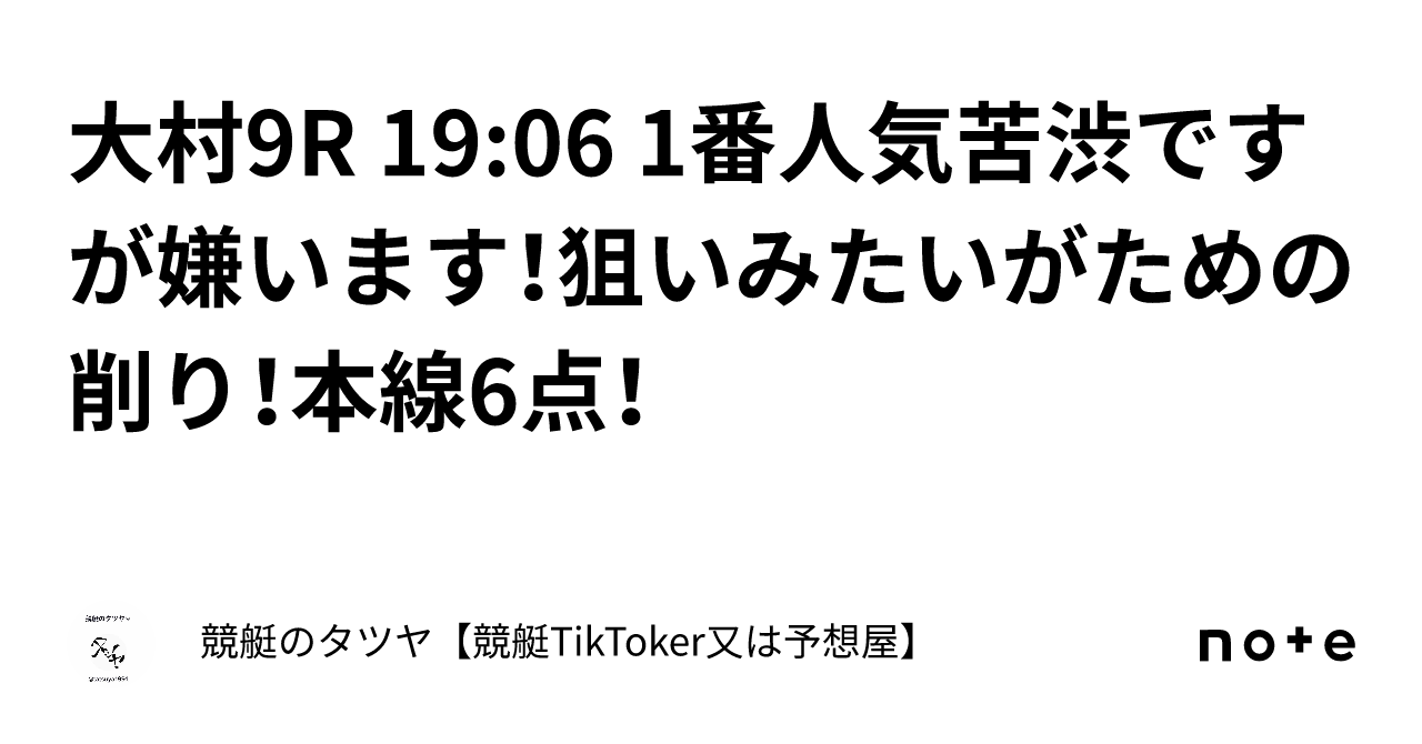 大村9R 19:06 1番人気苦渋ですが嫌います！狙いみたいがための削り！本線6点！｜競艇のタツヤ【競艇TikToker又は競艇予想屋】
