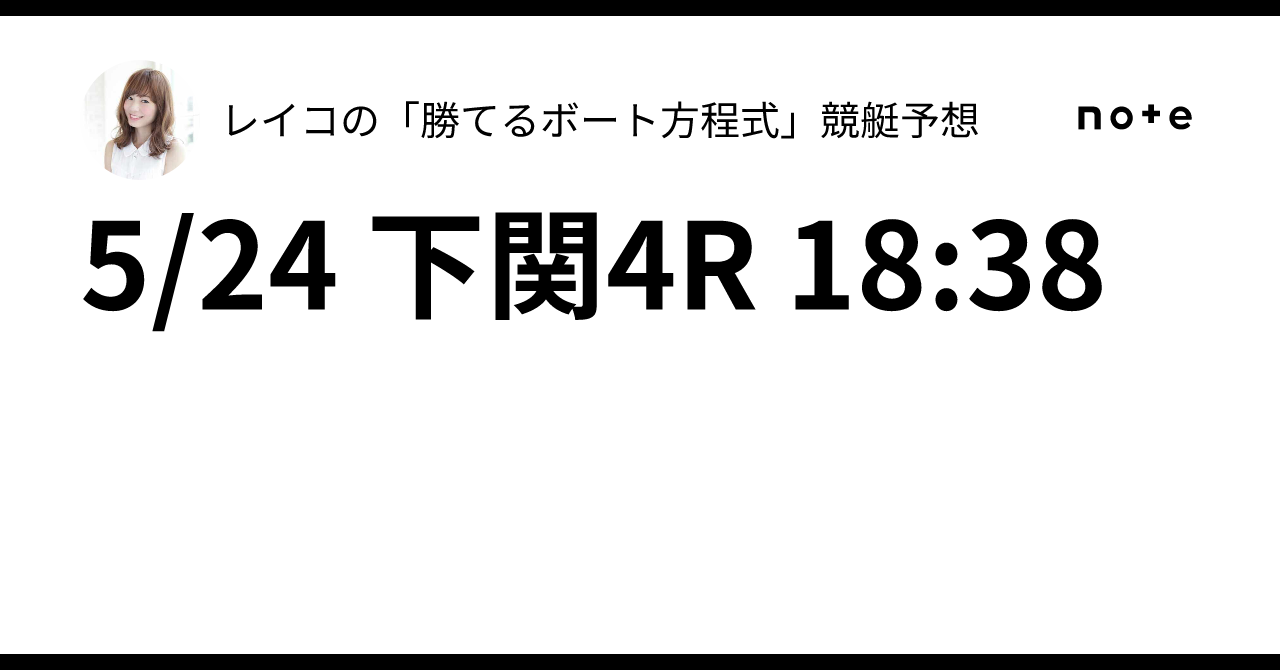5/24 下関4R 18:38｜レイコの「勝てるボート方程式」💄競艇予想