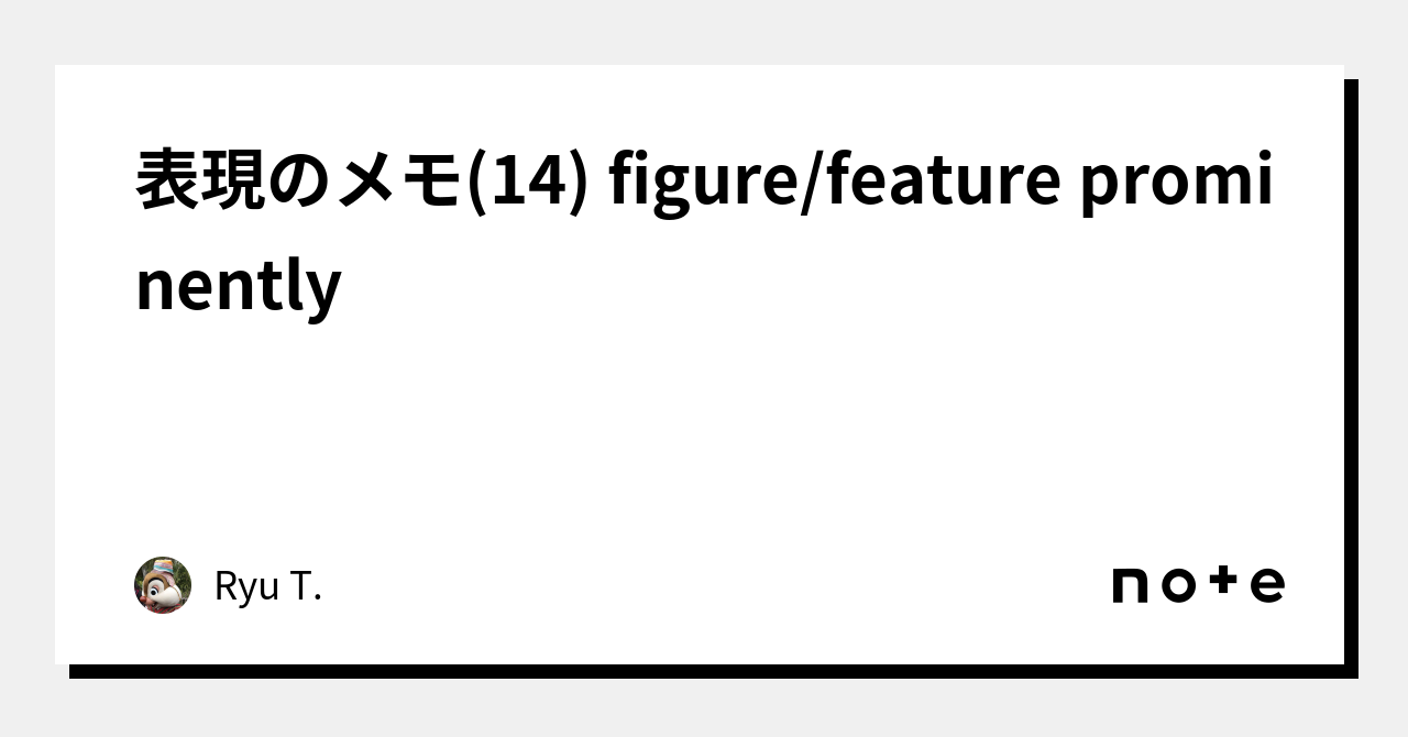 表現のメモ(14) figure/feature prominently｜Ryu T.