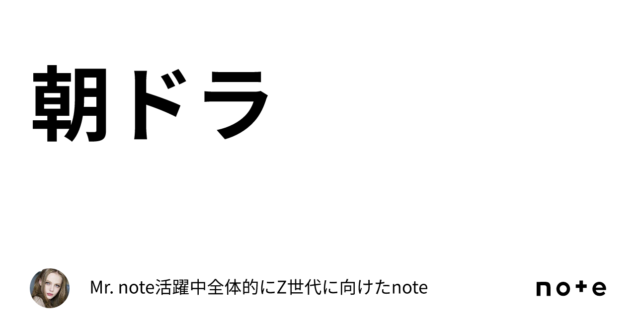 朝ドラ｜Mr. note活躍中🍭全体的にZ世代に向けたnote