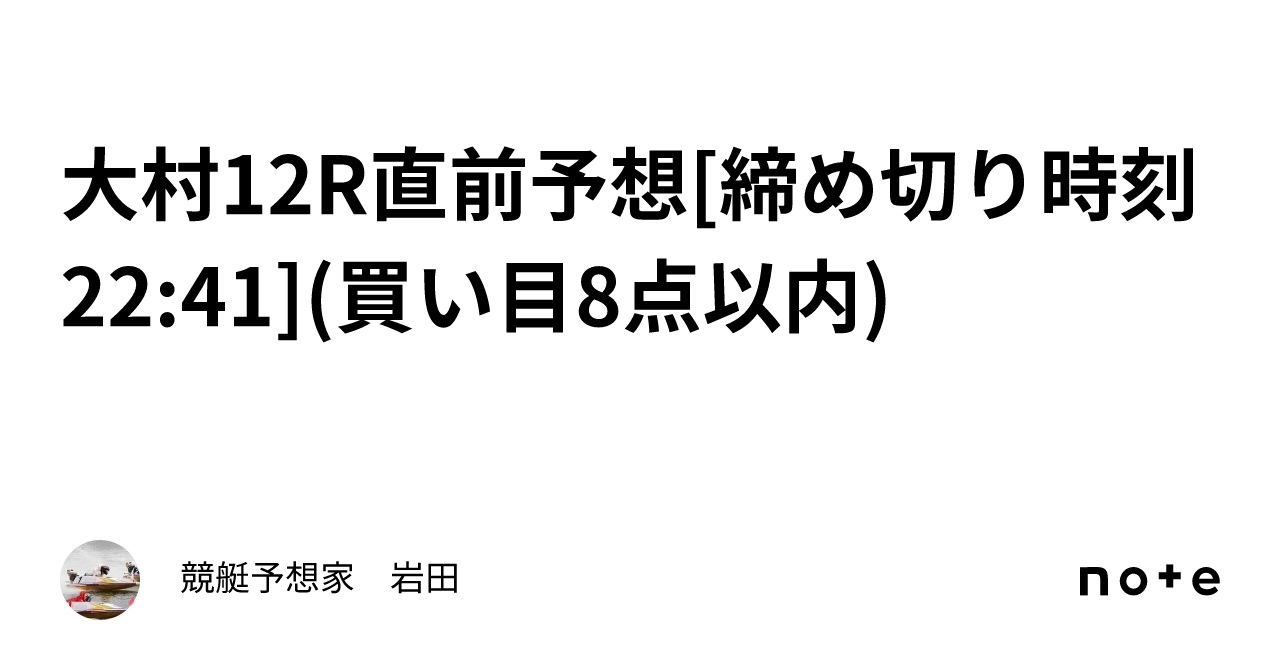 大村12R直前予想🎯[締め切り時刻22:41](買い目8点以内)｜競艇予想家 岩田