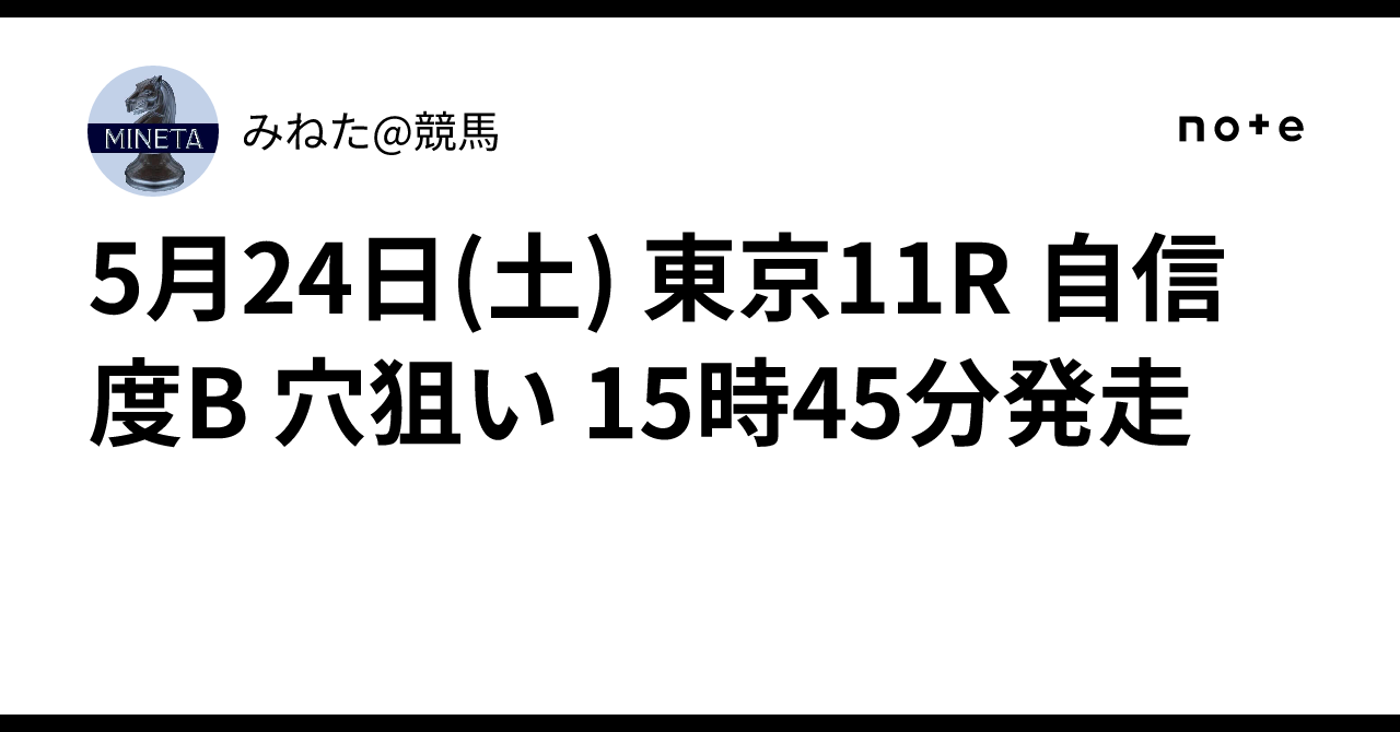 5月24日(土) 東京11R 自信度B 穴狙い 15時45分発走｜みねた@競馬