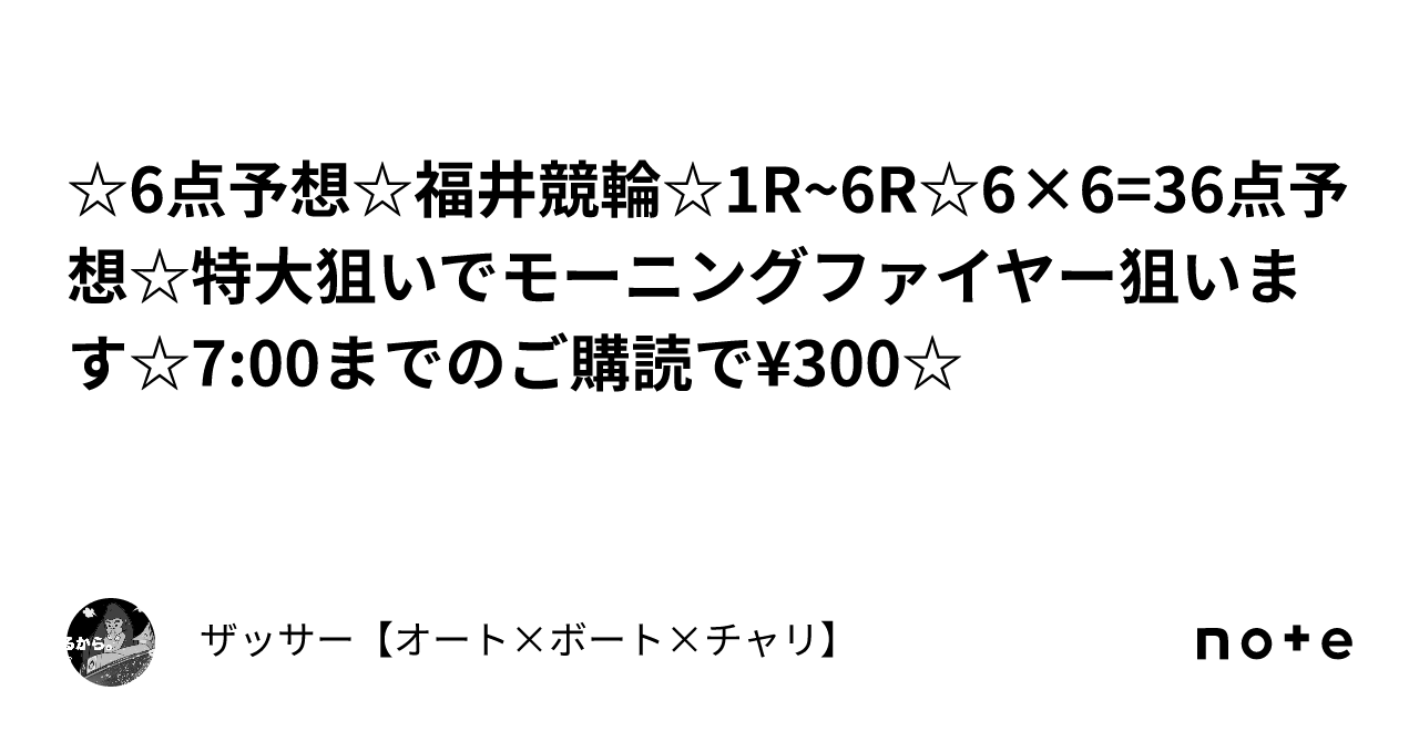 ☆6点予想☆福井競輪☆1R~6R☆6×6=36点予想☆特大狙いでモーニングファイヤー狙います☆7:00までのご購読で¥300☆🔥🔥🔥🔥｜🔥ザッサー🔥【オート×ボート×チャリ】