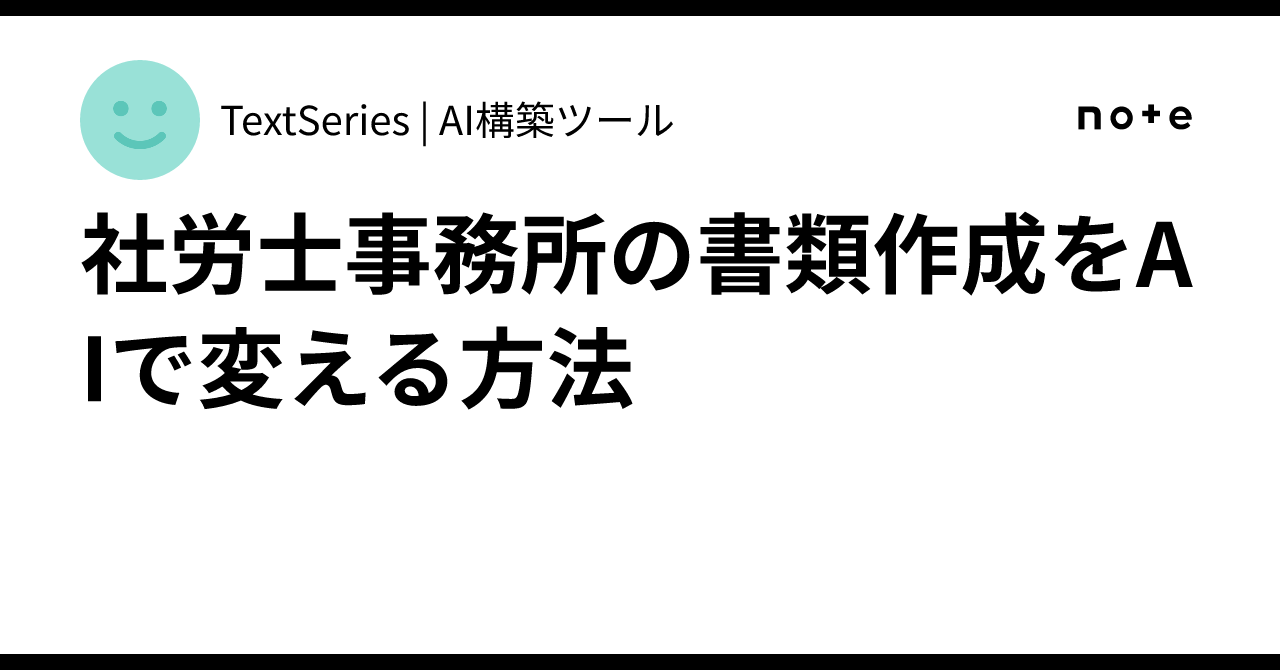 社労士事務所の書類作成をAIで変える方法｜TextSeries | AI構築ツール