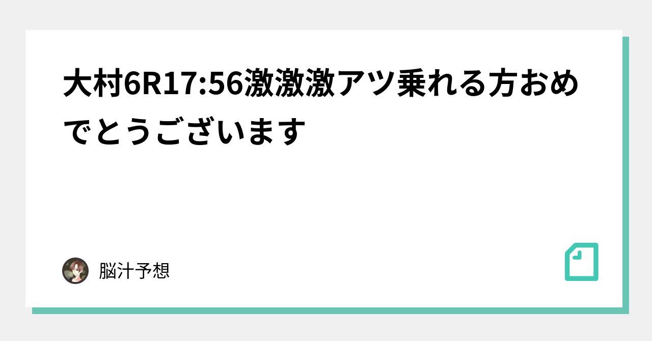 🔥大村6R17:56激激激アツ🔥乗れる方おめでとうございます㊗️｜競艇予想 競輪予想👑脳汁王子👑｜note