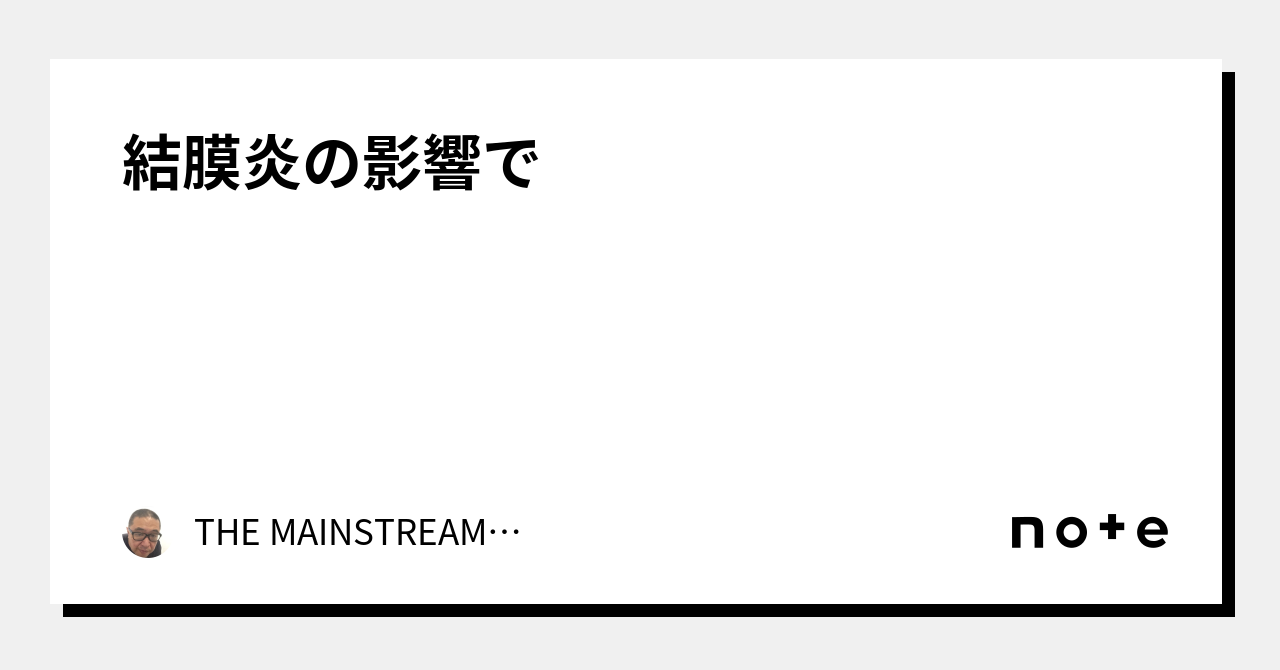 結膜炎の影響で｜THE MAINSTREAM(沢田太陽)｜note